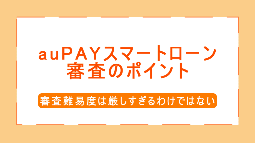 auPAYスマートローンの審査に通るためのポイント6つ！審査難易度が一般的と言える理由
